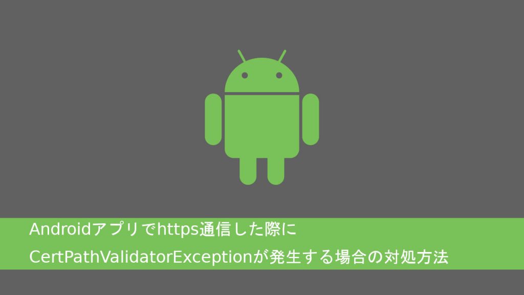 Androidアプリでhttps通信した際にCertPathValidatorExceptionが発生する場合の対処方法 | IT底辺脱却ブログ